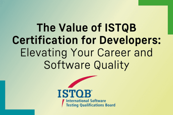 The Value of ISTQB Certification for Developers: Elevating Your Career ...